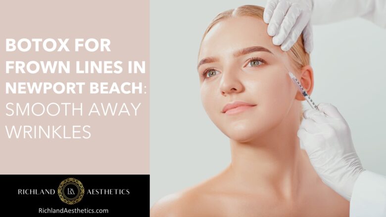 Botox for Frown Lines in Newport Beach: Smooth Away Wrinkles - Richland ...